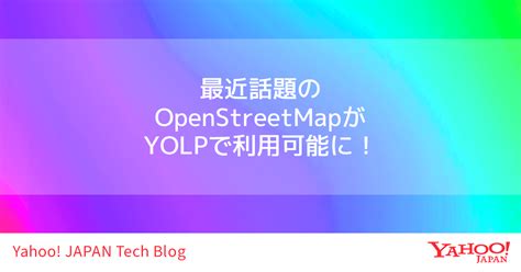 最近話題のopenstreetmapがyolpで利用可能に！ Yahoo Japan Tech Blog