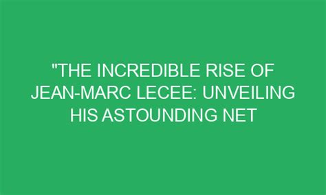 The Incredible Rise Of Jean Marc Lecee Unveiling His Astounding Net Worth And The Secrets