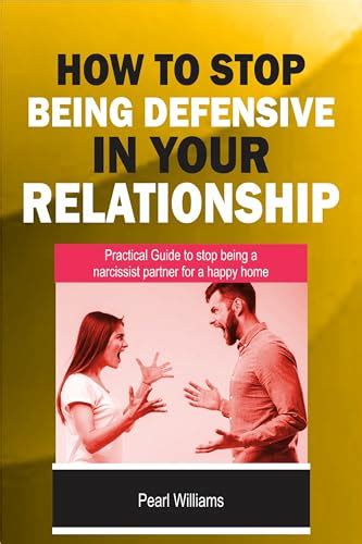 HOW TO STOP BEING DEFENSIVE IN YOUR RELATIONSHIP: Practical Guide To Stop Being A Narcissist ...