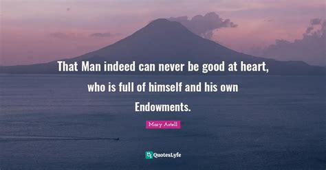 That Man Indeed Can Never Be Good At Heart Who Is Full Of Himself And Quote By Mary Astell