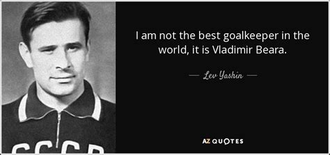 Lev Yashin Quote I Am Not The Best Goalkeeper In The World It