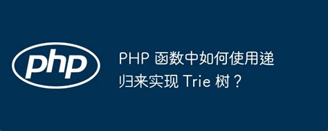 Php 函数中如何使用递归来实现 Trie 树? 米云 Php 函数中如何使用递归来实现 Trie 树? 米云