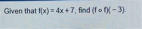 solved given that f x 4x 7 ﻿find f f 3