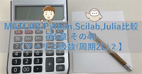 Matlabpythonscilabjulia比較 第5章 その49【フーリエ級数周期2l②】 シミュレーションの世界に引きこもる部屋