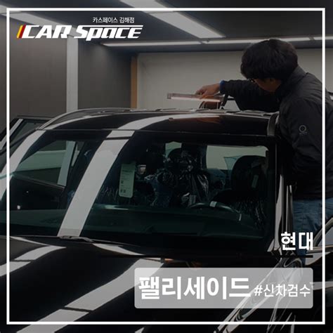 카스페이스 김해점은 이것도 찾아내네 팰리세이드 검수는 이렇게 네이버 블로그