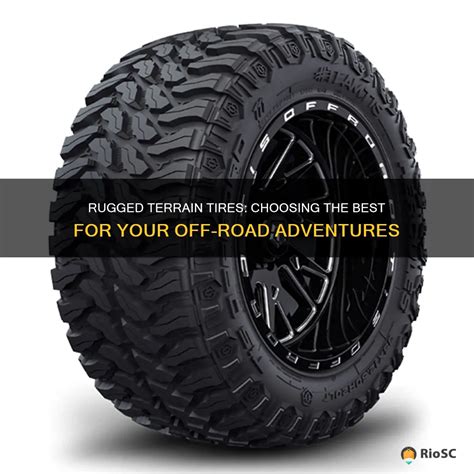 Rugged Terrain Tires Choosing The Best For Your Off Road Adventures