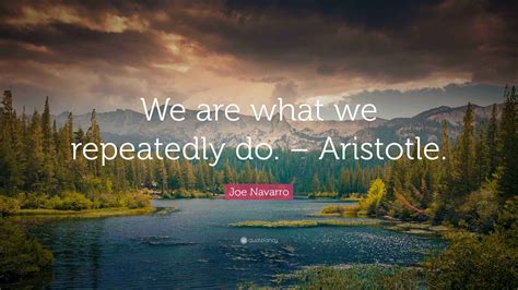 Joe Navarro Quote We Are What We Repeatedly Do Aristotle”