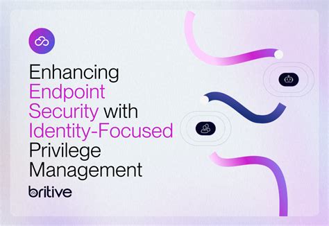 Embracing Endpoint Security With Identity Focused Privilege Management Britive