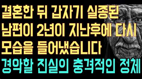실화사연 결혼한 뒤 갑자기 실종된 남편이 2년이 지난후에 다시 모습을 들어냈습니다 경악할 진실의 충격적인 정체 사연읽어주는