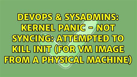 Kernel Panic Not Syncing Attempted To Kill Init For Vm Image From A Physical Machine Youtube