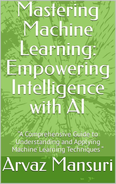 Mastering Machine Learning Empowering Intelligence With Ai A Comprehensive Guide