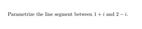 solved parametrize the line segment between 1 i and 2−i