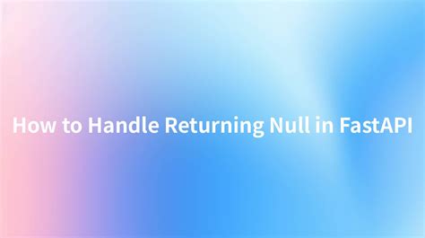 How To Handle Returning Null In Fastapi