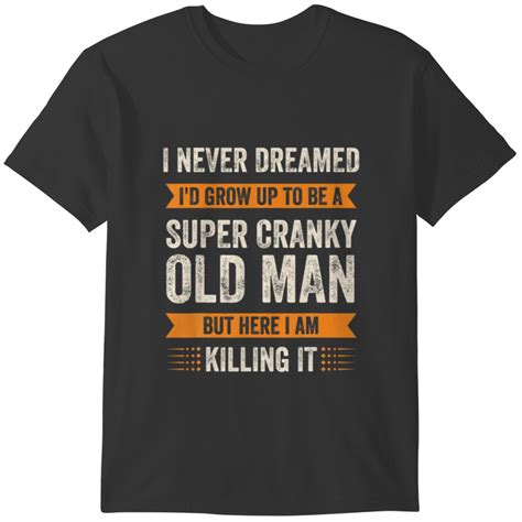 Super Cranky Old Man Funny Old People Quote T Shirts Sold By Smack
