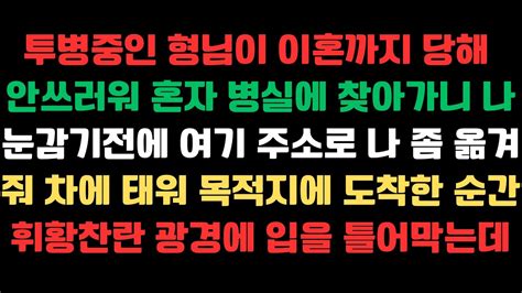 반전사연투병중인 형님이 이혼까지 당해 안쓰러워 혼자 병실에 찾아가니 나 눈감기전에 여기 주소로 나 좀 옮겨줘 차에 태워 목적지에 도착한 순간 휘황찬란 광경에 입을 틀어막는데