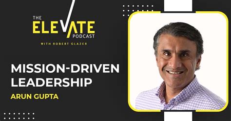 Arun Gupta On Mission Driven Leadership Elevate Podcast