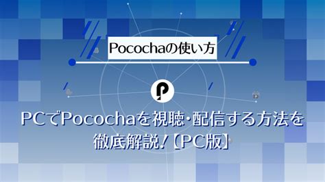 Pcでpocochaポコチャを視聴・配信する方法を徹底解説！【pc版】 Voost Magazine