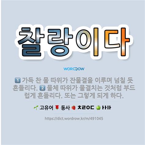 🌟찰랑이다 가득 찬 물 따위가 잔물결을 이루며 넘칠 듯 흔들리다 물체 따위가 물결치는 것처럼 부드럽게 표준국어대사전
