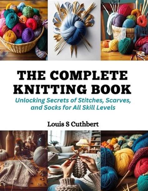 The Complete Knitting Book Unlocking Secrets Of Stitches Scarves And Socks Fo Eur 3786
