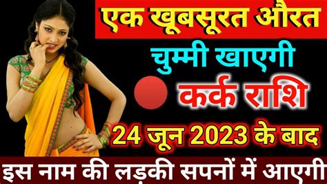 कर्क राशि 24 जून 2023 एक खूबसूरत लड़की चुम्मी खाएगी इस नाम की लड़की