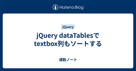Jquery Datatablesでtextbox列もソートする 通勤ノート