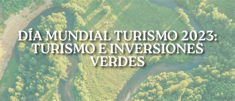 “turismo E Inversiones Verdes” Lema Del Día Mundial Del Turismo 2023