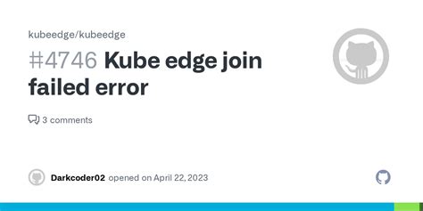 Kube Edge Join Failed Error · Issue 4746 · Kubeedgekubeedge · Github
