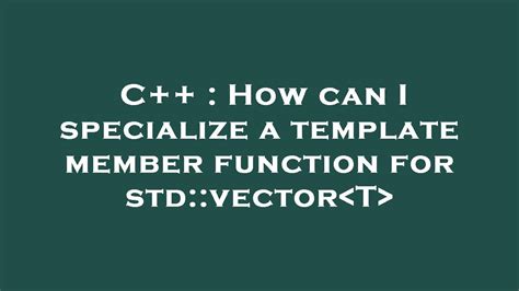 C How Can I Specialize A Template Member Function For Stdvector T Youtube