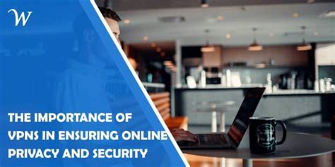 The Importance Of VPNs In Ensuring Online Privacy And Security WP Newsify