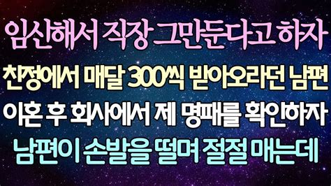 반전 사연 임신해서 직장 그만둔다고 하자 친정에서 매달 300씩 받아오라던 남편 이혼 후 회사에서 제 명패를 확인하자 남편이 손발을 떨며 절절 매는데 사이다사연