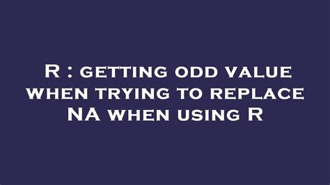 R Getting Odd Value When Trying To Replace Na When Using R Youtube