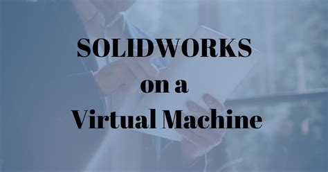 SOLIDWORKS On A Virtual Machine