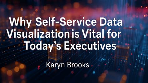 Why Self Service Data Visualization Is Vital For Todays Executives