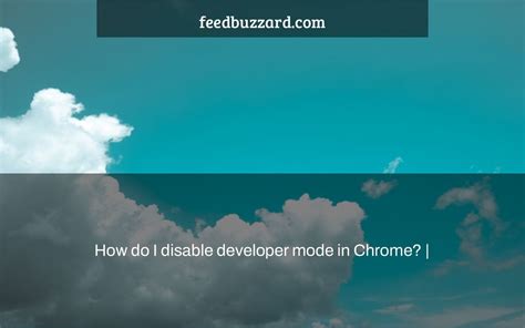 how do i disable developer mode in chrome feed buzzard