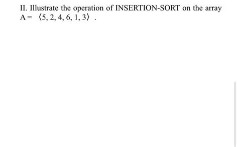 solved ii illustrate the operation of insertion sort on the
