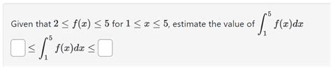 Solved Given That 2f X 5 For 1x5 Estimate The Value Of Chegg Com