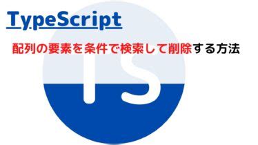 TypeScript 配列 array の要素を条件で検索して削除する remove element by condition には ちょげぶろぐ