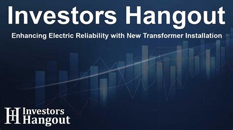 Enhancing Electric Reliability With New Transformer Installation Investors Hangout