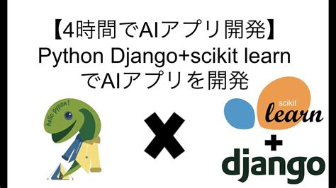 【4時間でpython Aiアプリ開発】python Django Scikit Learnでaiアプリを開発 Youtube