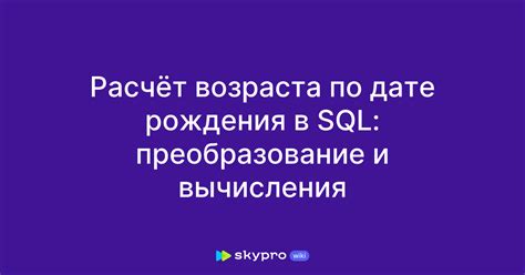 Расчёт возраста по дате рождения в Sql преобразование и вычисления