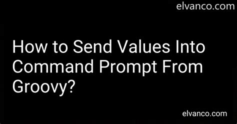 How To Send Values Into Command Prompt From Groovy In 2024