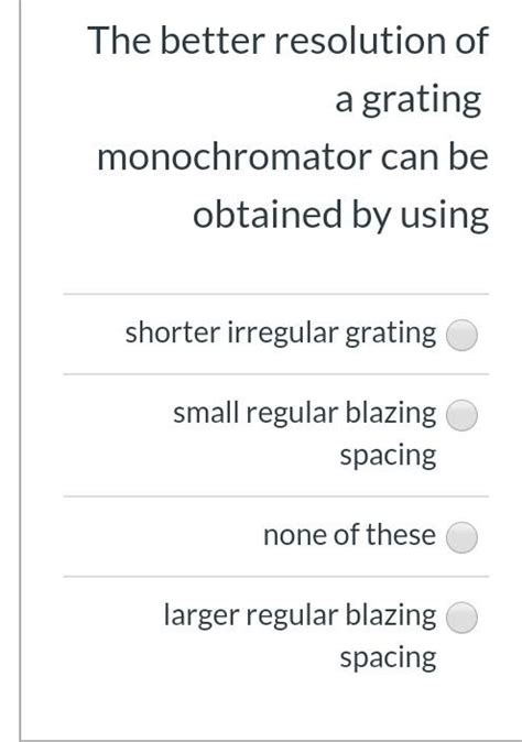 Solved The Better Resolution Of A Grating Monochromator Can