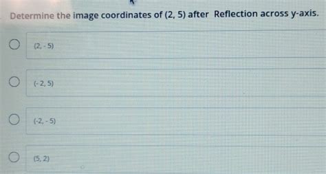 Solved Determine The Image Coordinates Of 2 5 After Reflection Across Y Axis 2 5 2 5