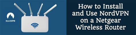 How To Install And Use NordVPN On A Netgear Wireless Router