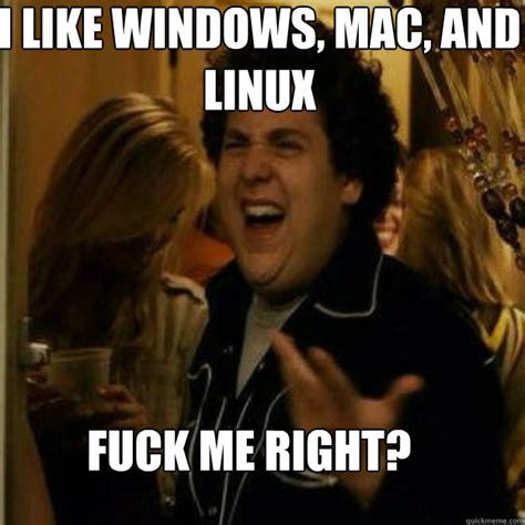 I Like Windows Mac And Linux Fuck Me Right Misc Quickmeme
