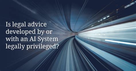 How Ai Generated Legal Advice May Be Protected By Privilege Dla Piper