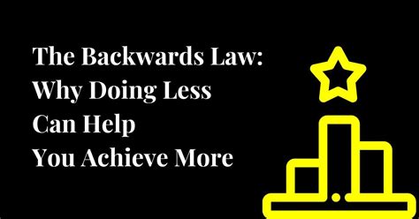 The Backwards Law Why Doing Less Helps You Achieve More