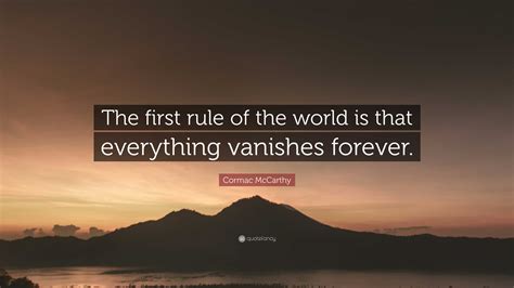 Cormac Mccarthy Quote “the First Rule Of The World Is That Everything Vanishes Forever”