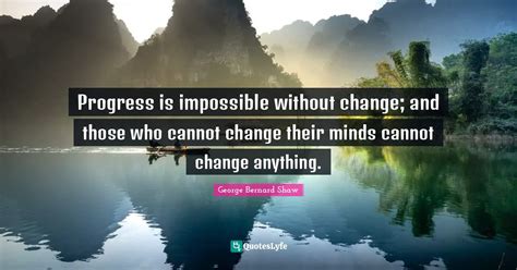 Progress Is Impossible Without Change And Those Who Cannot Change The Quote By George