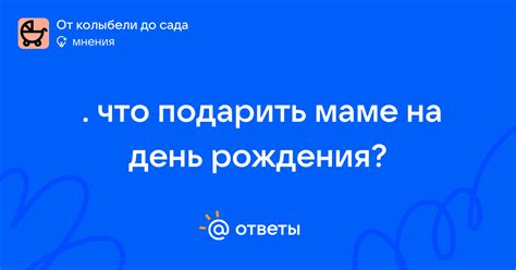 что подарить маме на день рождения Ответы Mail